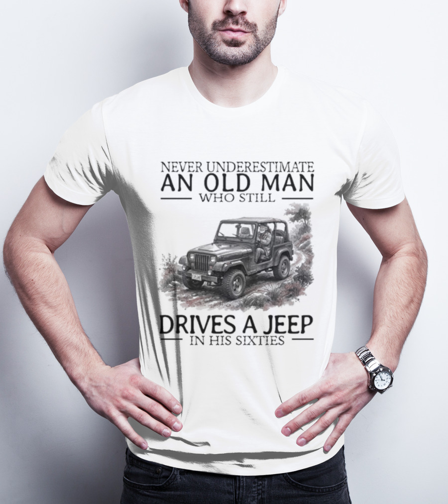 Never Underestimate An Old Man Who Still Drives A Jeep In His Sixties T-Shirt