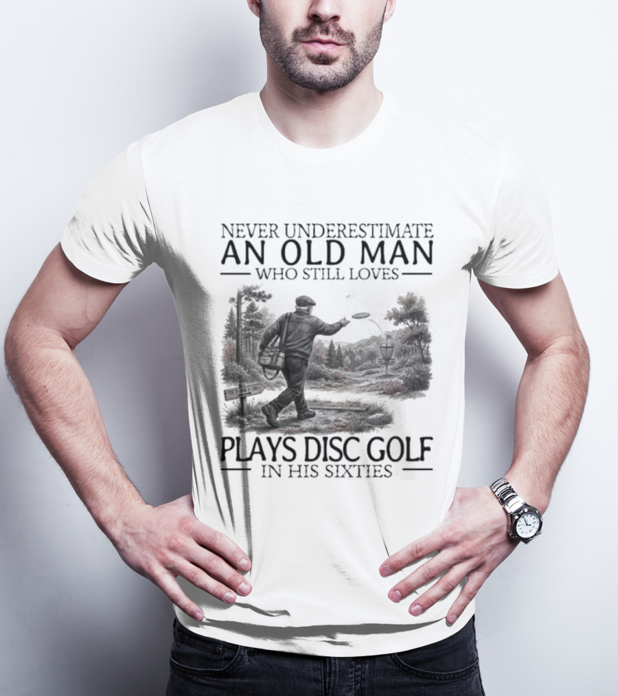 Never Underestimate An Old Man Who Plays Disc Golf In His Sixties T-Shirt