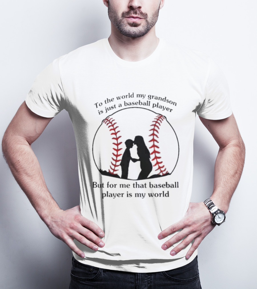 To The World My Grandson Is Just A Baseball Player But For Me That Baseball Player Is My World T-Shirt