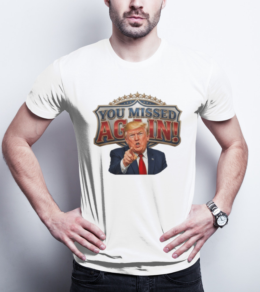 You Missed Again! Trump Comeback Presidential Election T-Shirt