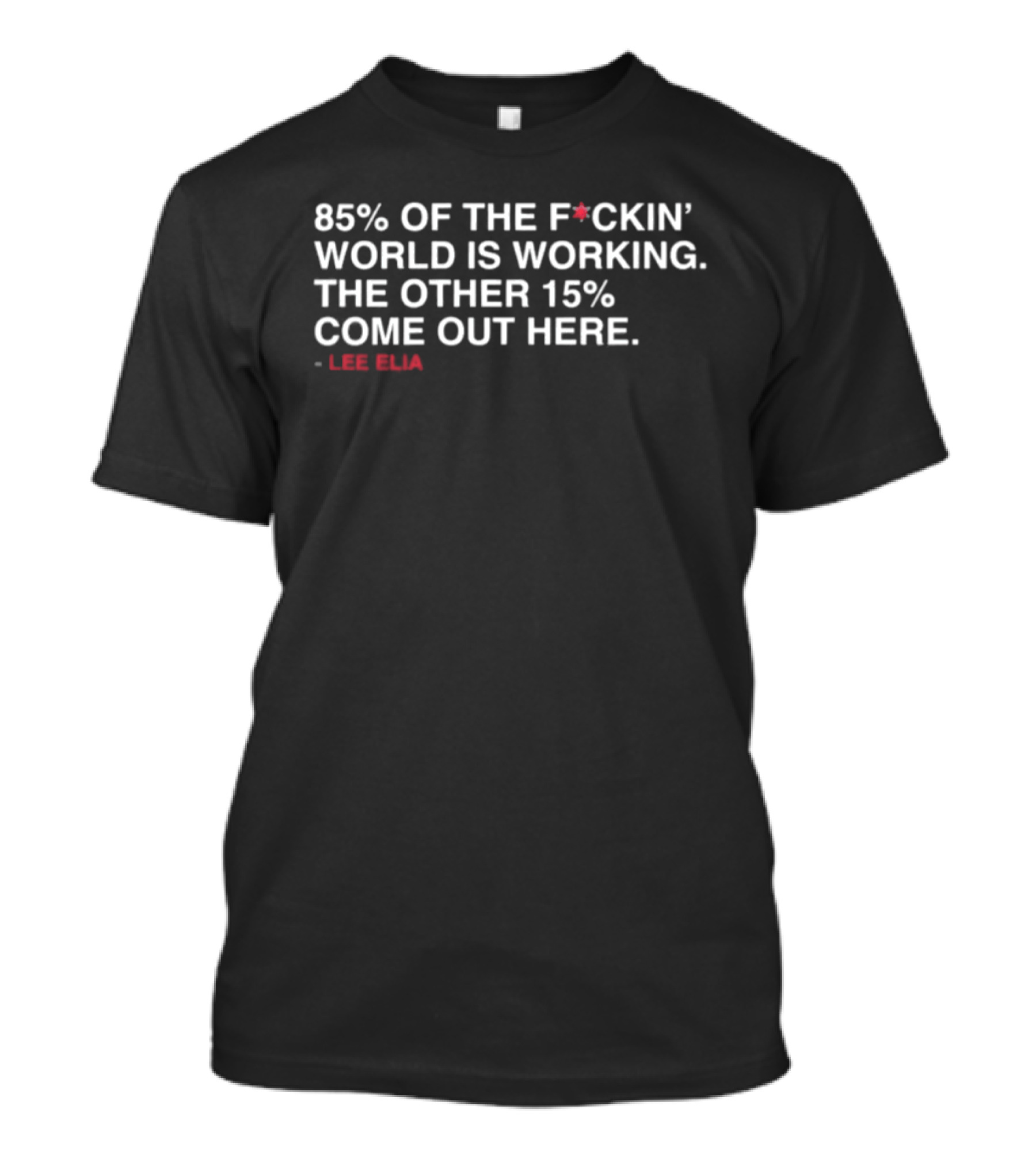 85% Of The Fckin World Is Working The Other 15% Come Out Here Lee Elias T-Shirt