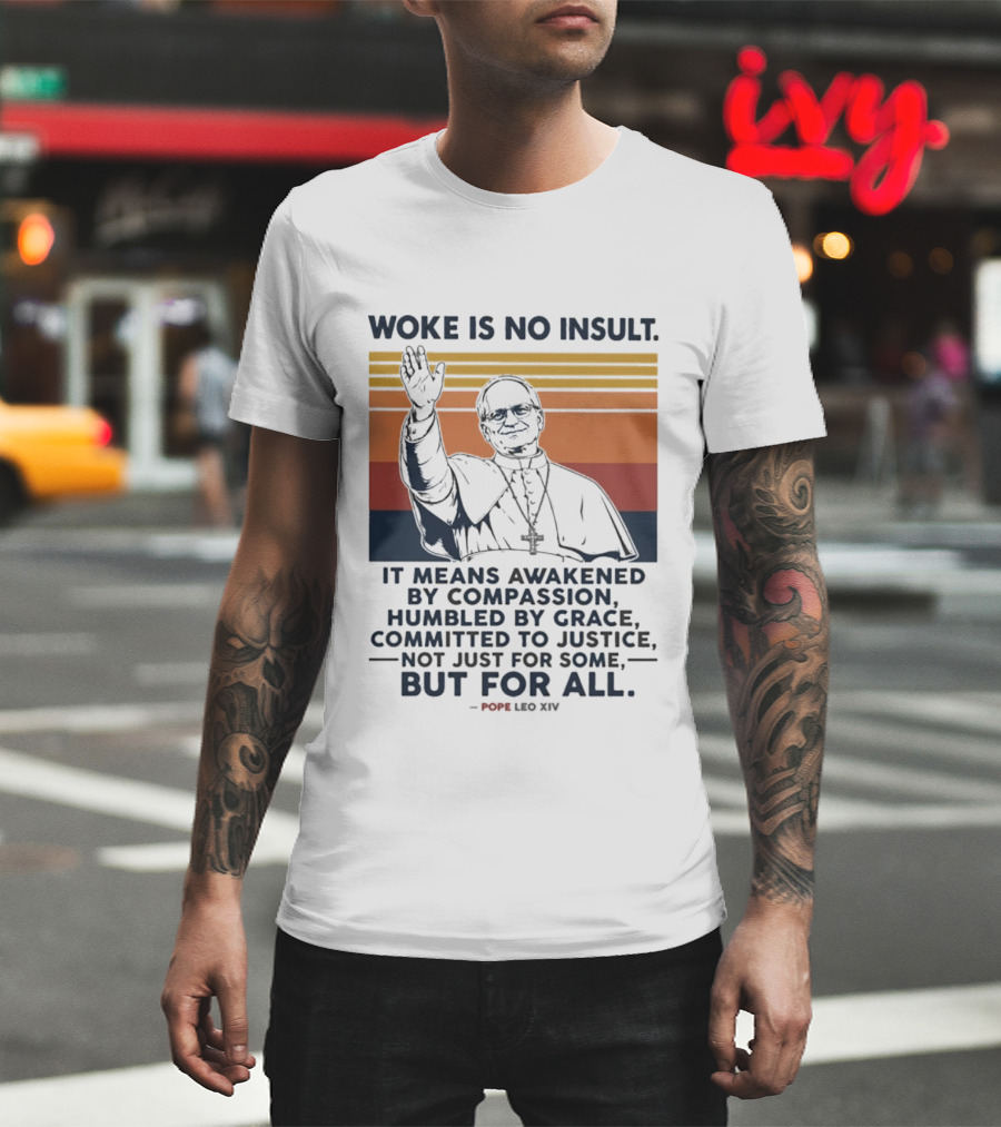 Woke Is No Insult It Means Awakened By Compassion Humbled By Grace Committed To Justice Not Just For Some But For All Pope Leo XIV T-Shirt