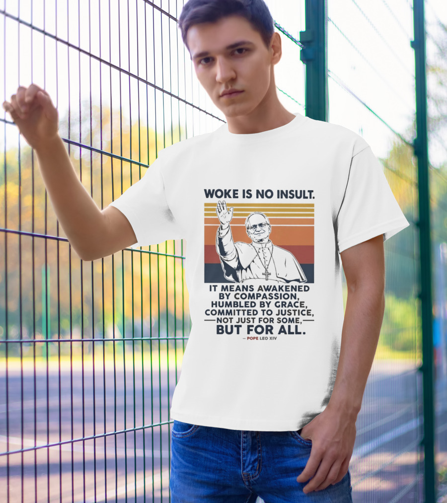 Woke Is No Insult It Means Awakened By Compassion Humbled By Grace Committed To Justice Not Just For Some But For All Pope Leo XIV T-Shirt