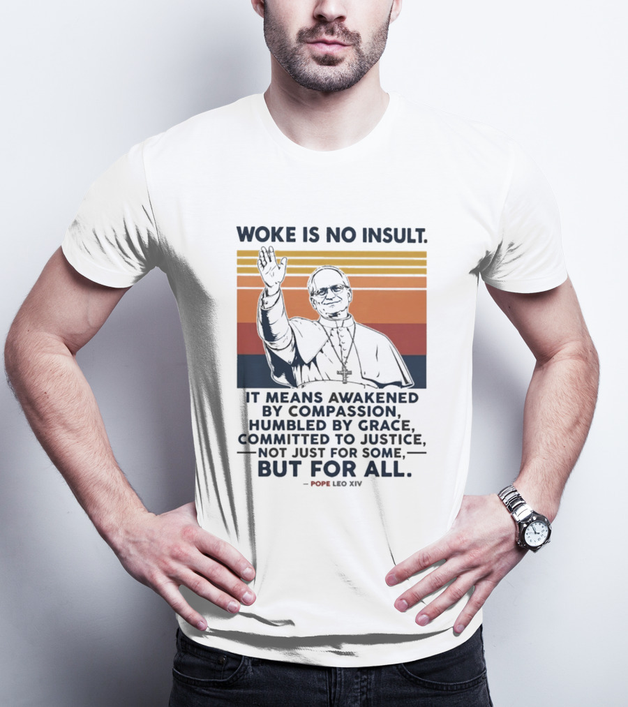 Woke Is No Insult It Means Awakened By Compassion Humbled By Grace Committed To Justice Not Just For Some But For All Pope Leo XIV T-Shirt