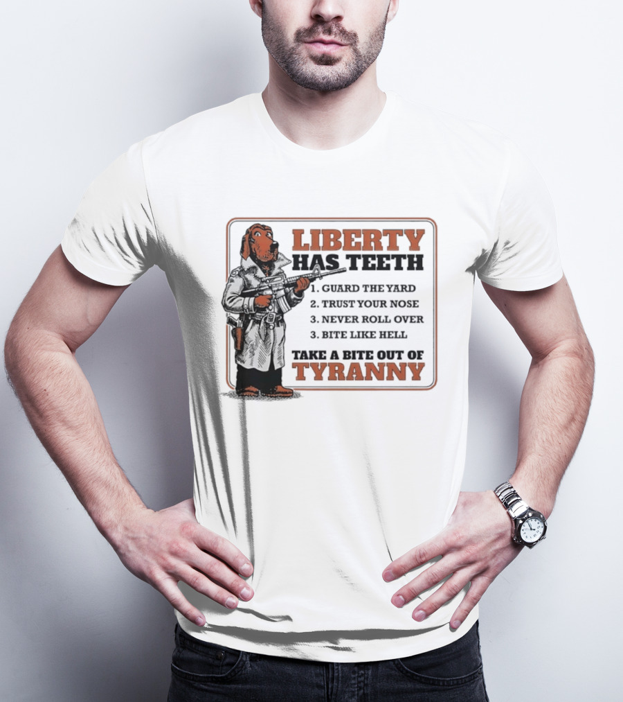 Liberty Has Teeth Guard The Yard Trust Your Nose Never Roll Over Bite Like Hell Take A Bite Out Of Tyranny T-Shirt