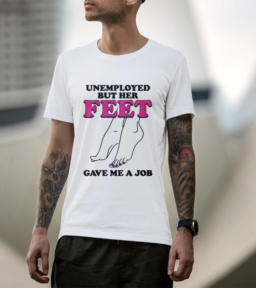 Unemployed But Her Feet Gave Me A Job Feet Drawing T-Shirt