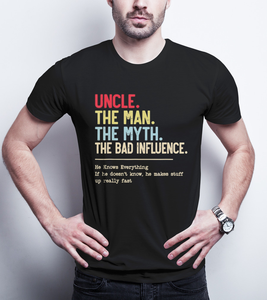 Uncle The Man The Myth The Bad Influence He Knows Everything T-Shirt