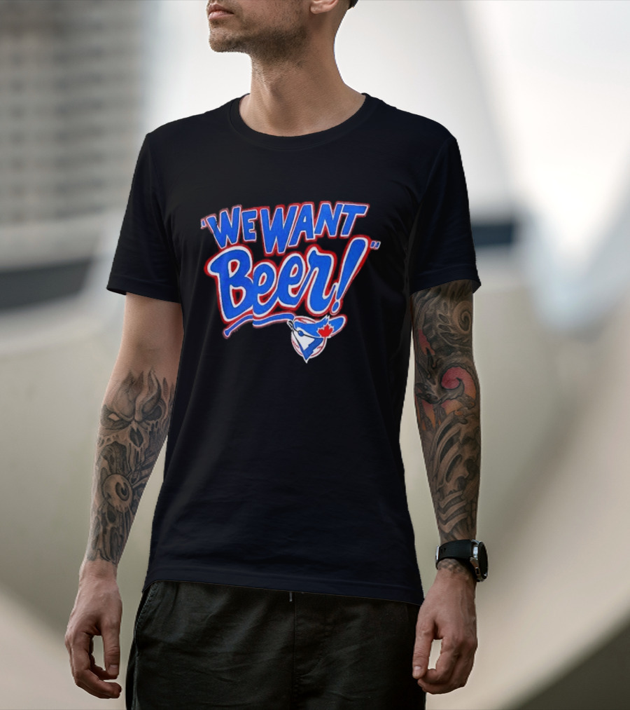 Toronto Blue Jays We Want Beer Fan T-Shirt