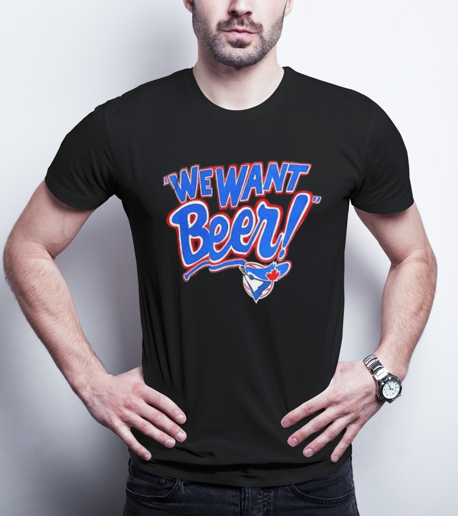 Toronto Blue Jays We Want Beer Fan T-Shirt