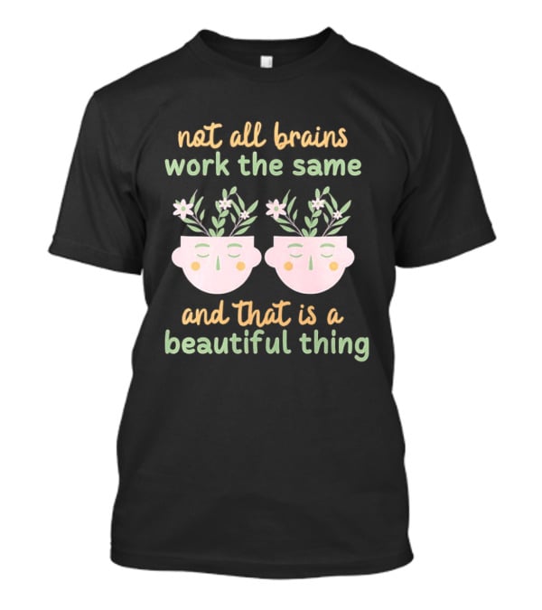 Not All Brains Work The Same And That Is A Beautiful Thing Green Yellow Pink Plants Flowers Faces T-Shirt