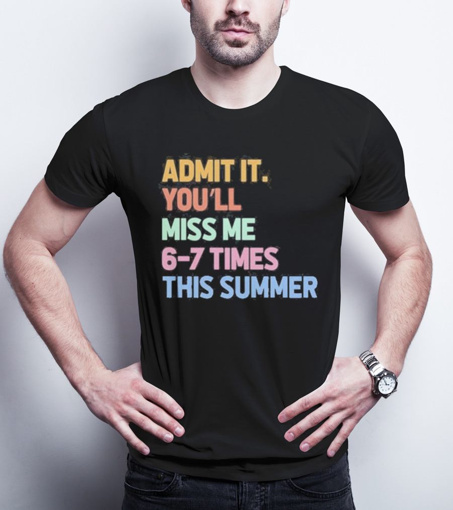 Admit It You'll Miss Me 6 7 Times This Summer T-Shirt
