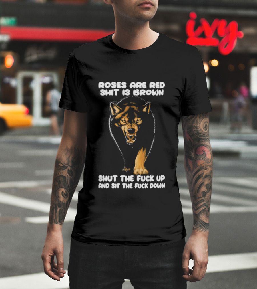 Original Wolf Roses Are Red Shit Is Brown Shut The Fuck Up And Sit The Fuck Down T-Shirt