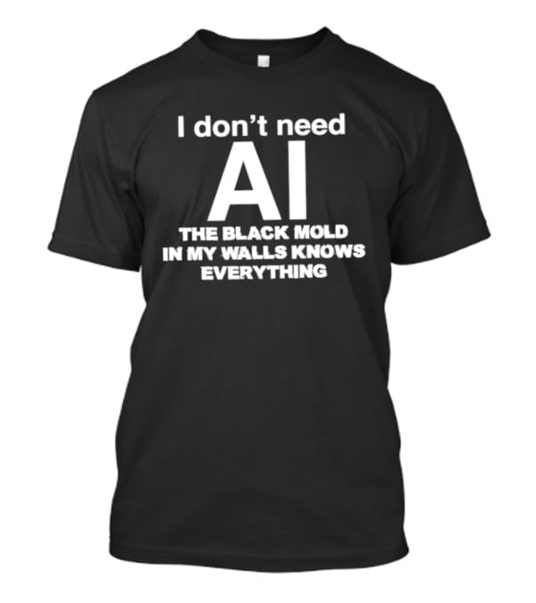I Don't Need AI The Black Mold In My Walls Knows Everything T-Shirt
