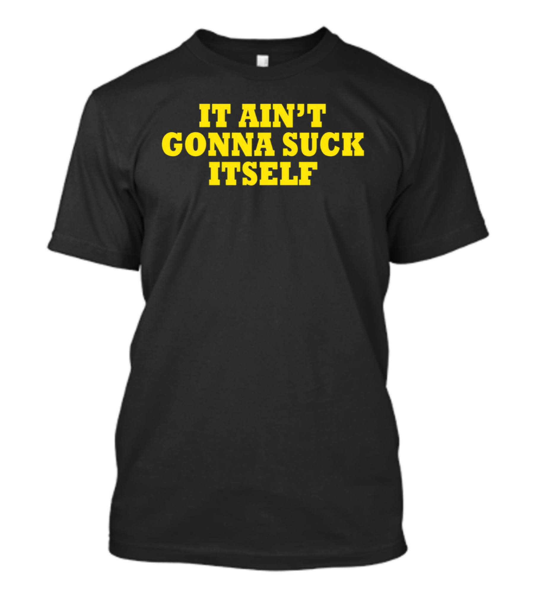 It Ain't Gonna Suck Itself Bold Yellow T-Shirt