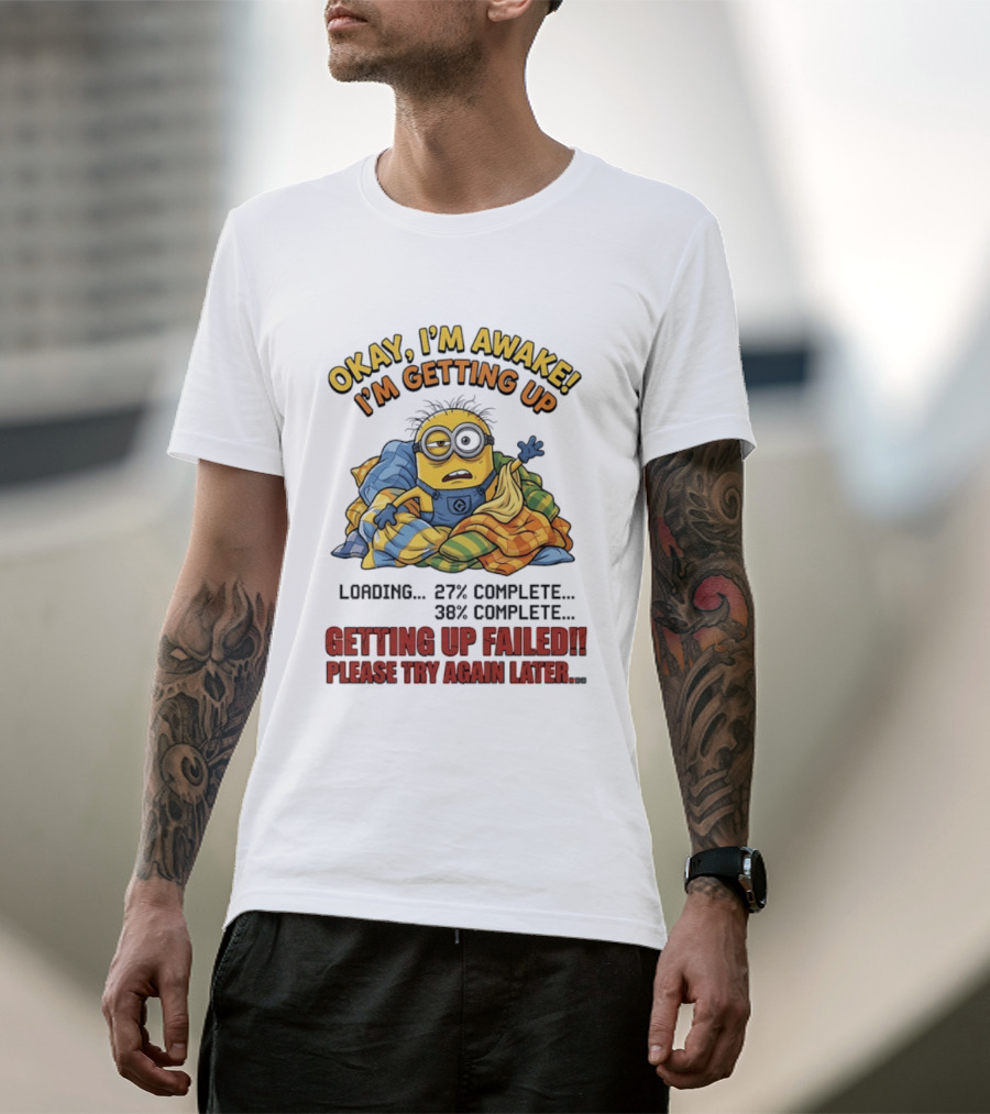 Okay I'm Awake I'm Getting Up Loading Getting Up Failed Please Try Again Later Minion T-Shirt
