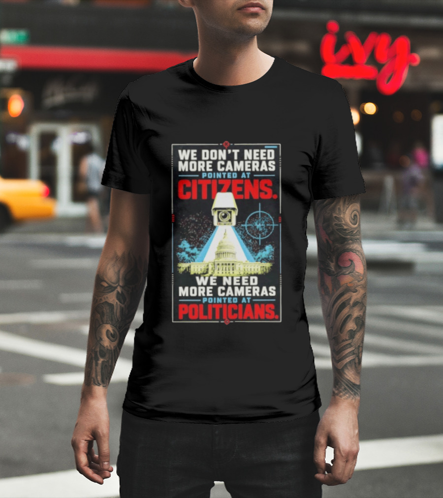 We Don't Need More Cameras On Citizens Need More On Politicians Surveillance Critique T-Shirt