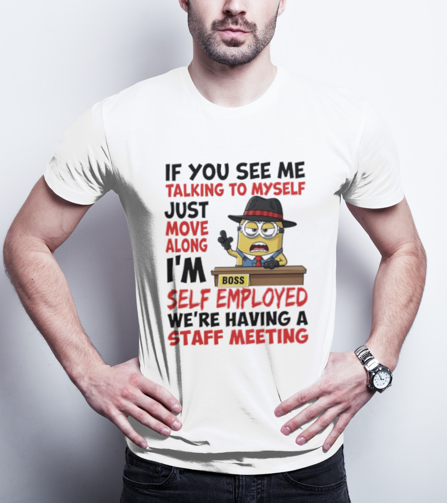 Boss Minions If You See Me Talking To Myself Just Move Along I'm Self Employed We're Having A Staff Meeting T-Shirt