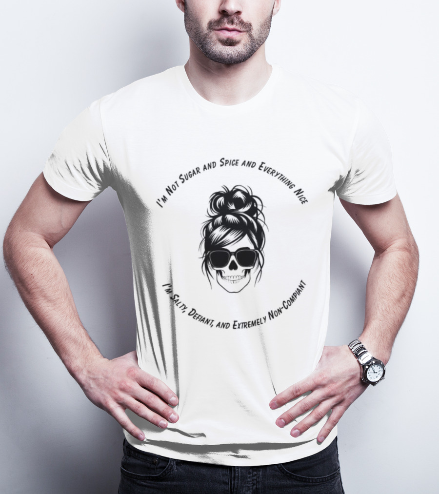 I'm Not Sugar And Spice And Everything Nice I'm Salty Defiant And Extremely High Maintenance T-Shirt