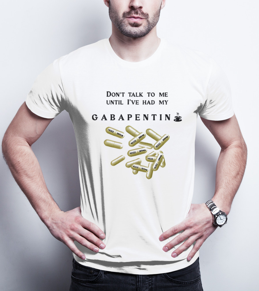 Don't Talk To Me Until I've Had My Gabapentin Capsule T-Shirt