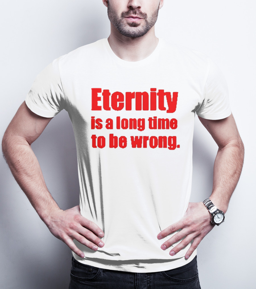 Eternity Is A Long Time To Be Wrong Bold Red T-Shirt