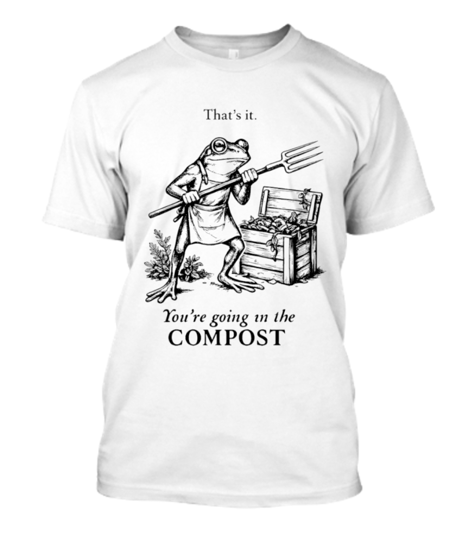 Frog Gardener That's It You're Going In The Compost T-Shirt