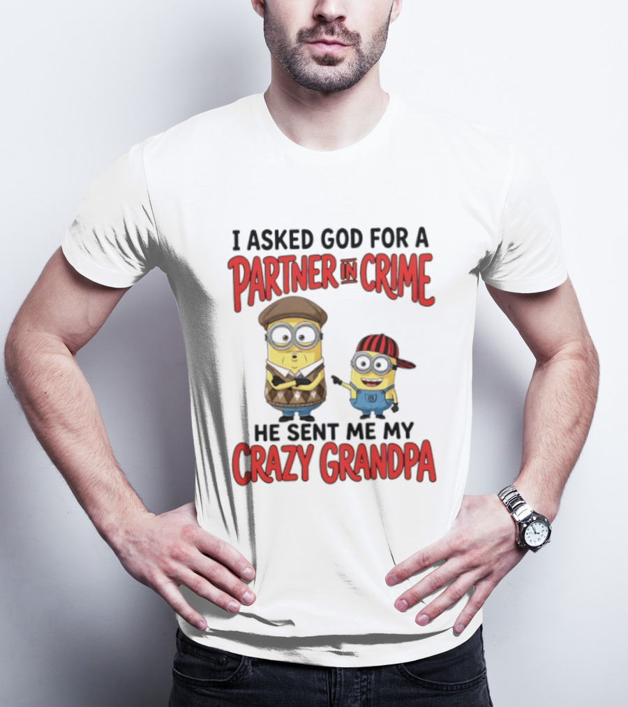 Minions I Asked God For A Partner In Crime He Sent Me My Crazy Grandpa T-Shirt