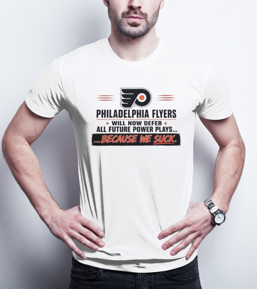 Philadelphia Flyers Will Now Defer All Future Power Plays Because We Suck T-Shirt