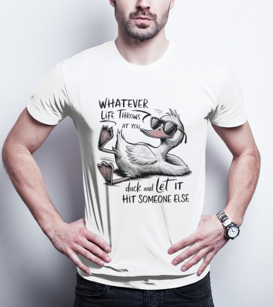 Whatever Life Throws At You Duck And Let It Hit Someone Else T-Shirt