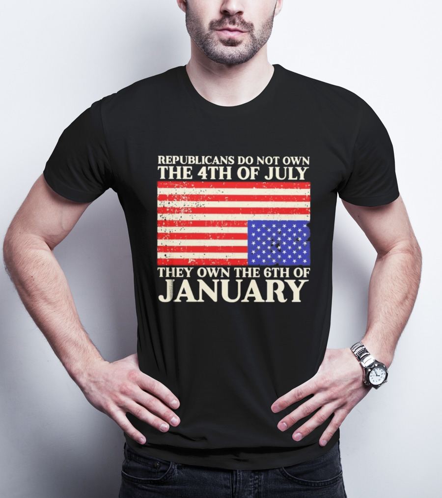 Republicans Do Not Own The 4th Of July They Own The 6th Of January Flag T-Shirt