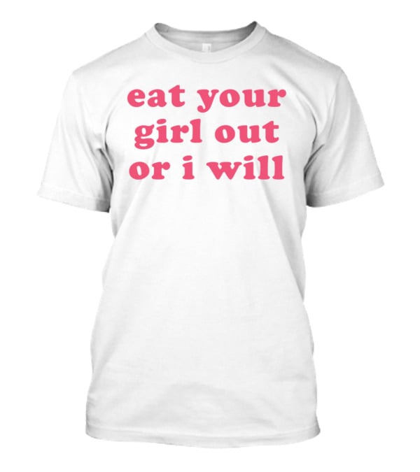 Eat Your Girl Out Or I Will T-Shirt
