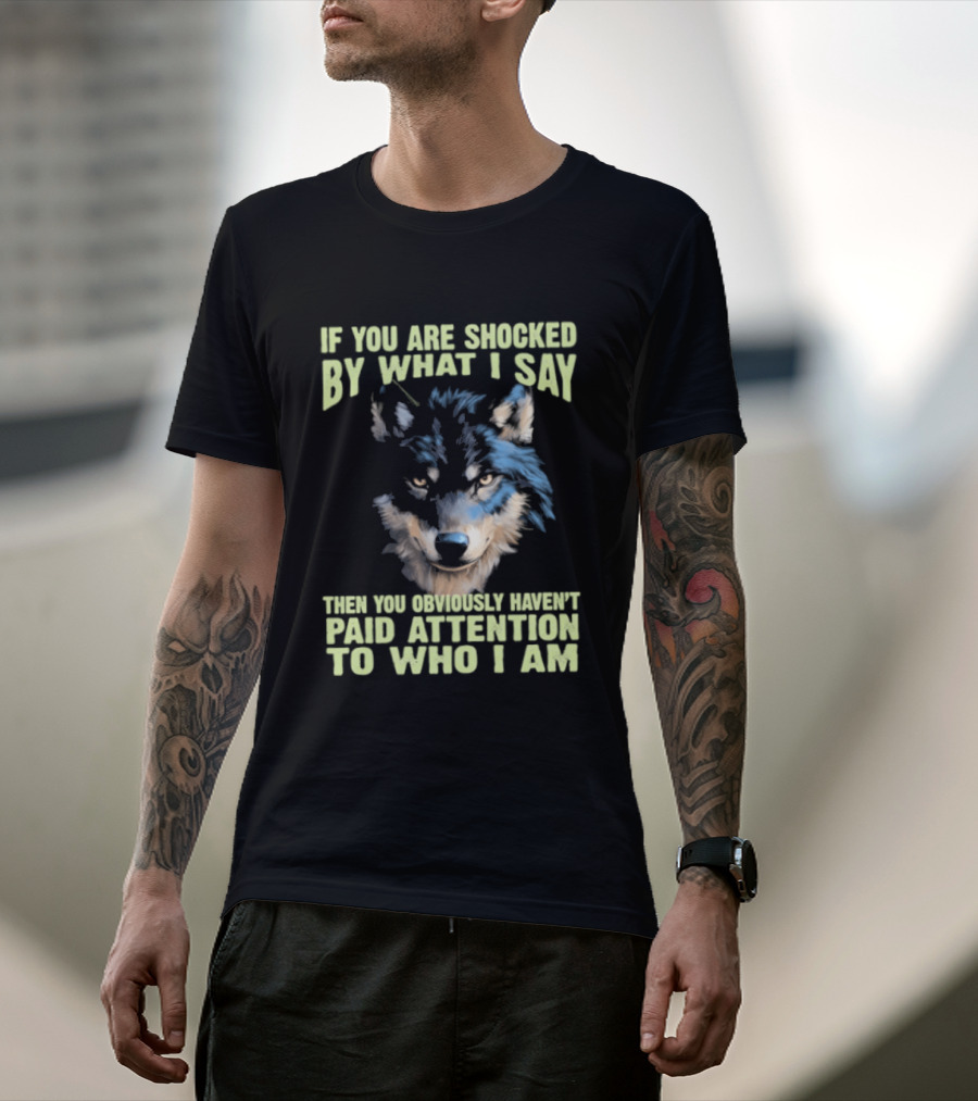 Wolf If You Are Shocked By What I Say Then You Obviously Haven't Paid Attention To Who I Am T-Shirt