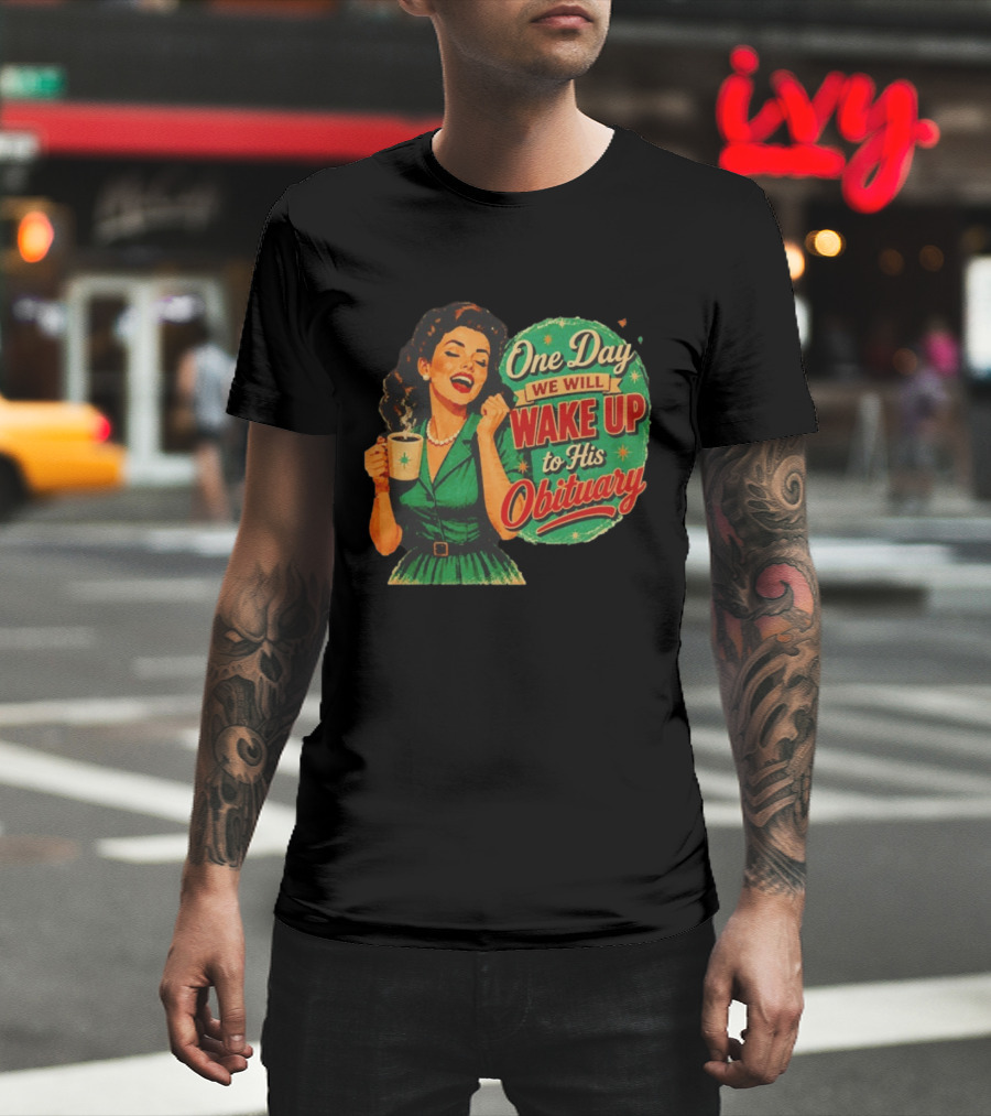 One Day We Will Wake Up To His Obituary Retro Happy Woman T-Shirt