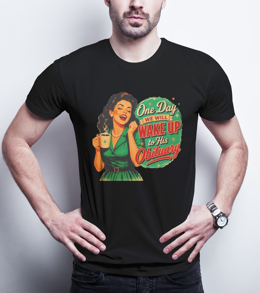 One Day We Will Wake Up To His Obituary Retro Happy Woman T-Shirt