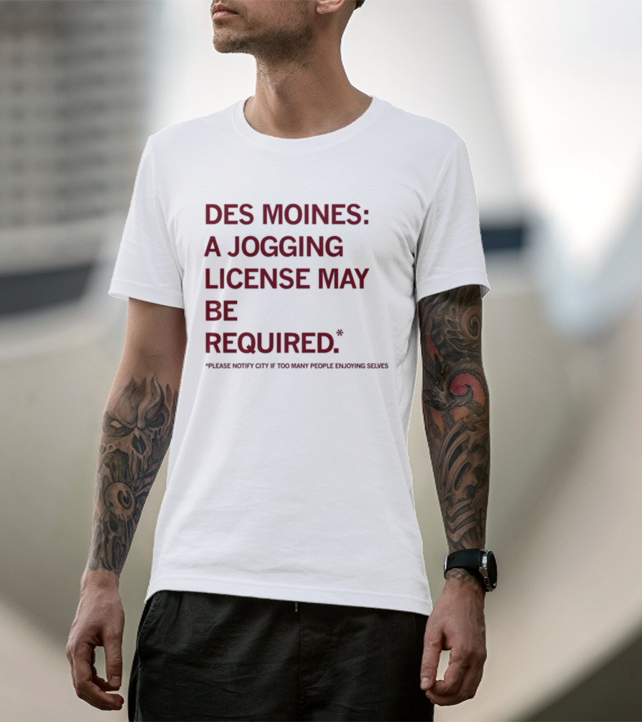 Des Moines Jogging License May Be Required Notify City If People Enjoying Selves T-Shirt