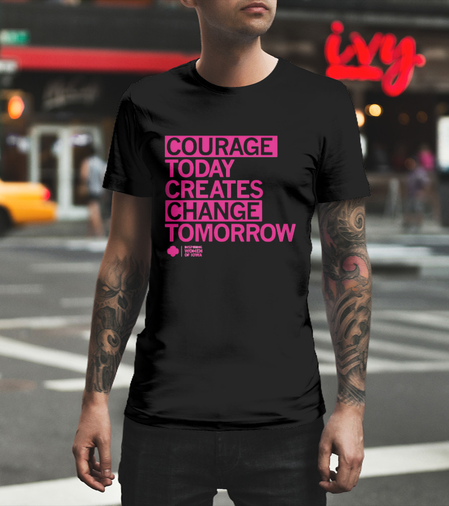 Courage Today Creates Change Tomorrow Girl Scouts Of Iowa T-Shirt