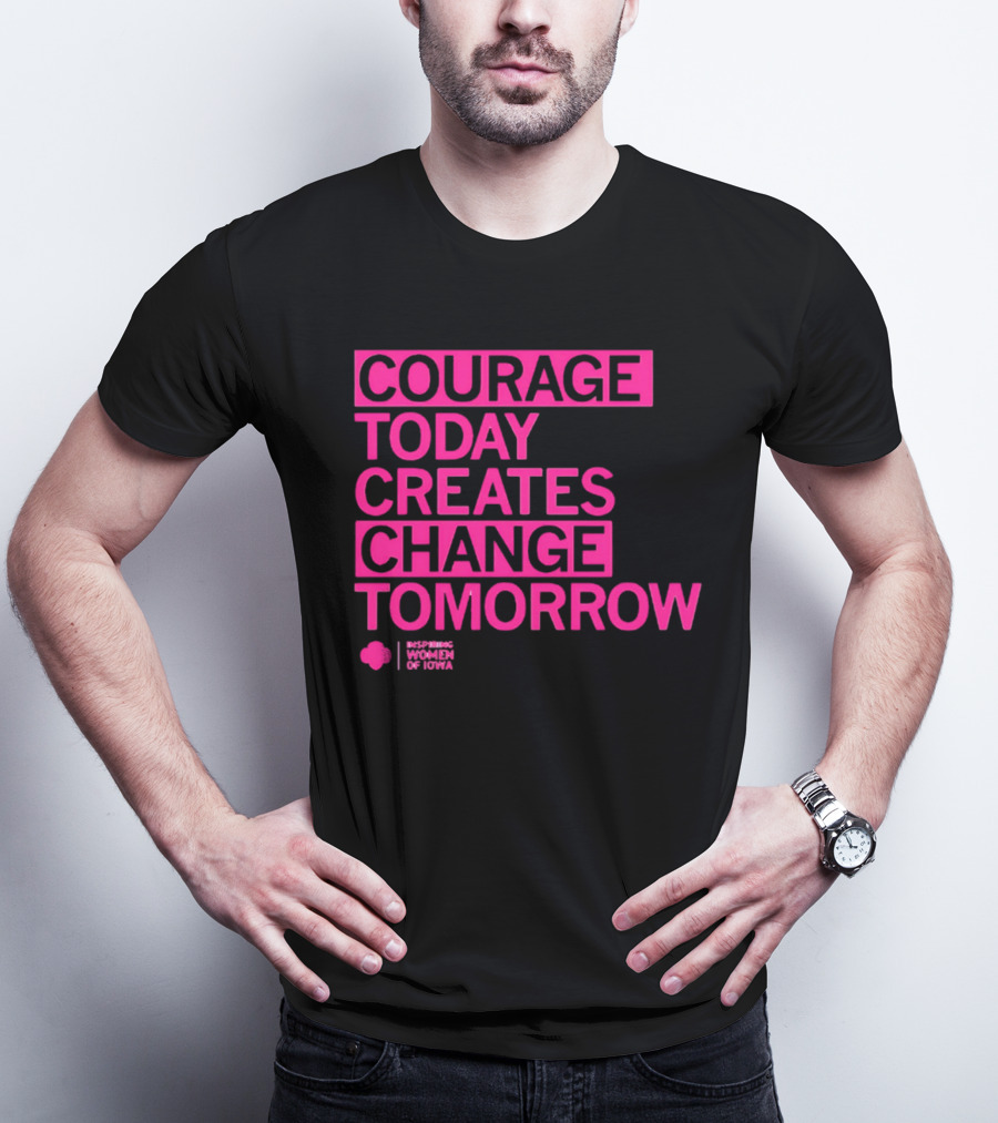 Courage Today Creates Change Tomorrow Girl Scouts Of Iowa T-Shirt