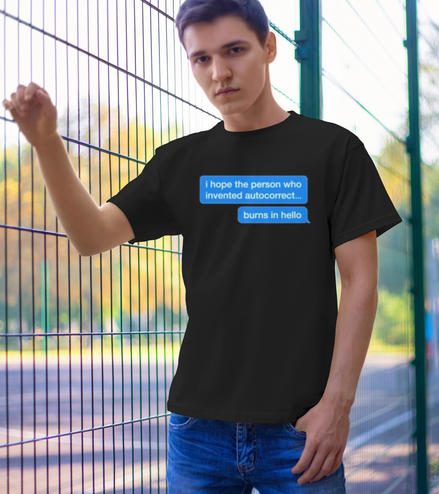 I Hope The Person Who Invented Autocorrect Burns In Hello T-Shirt