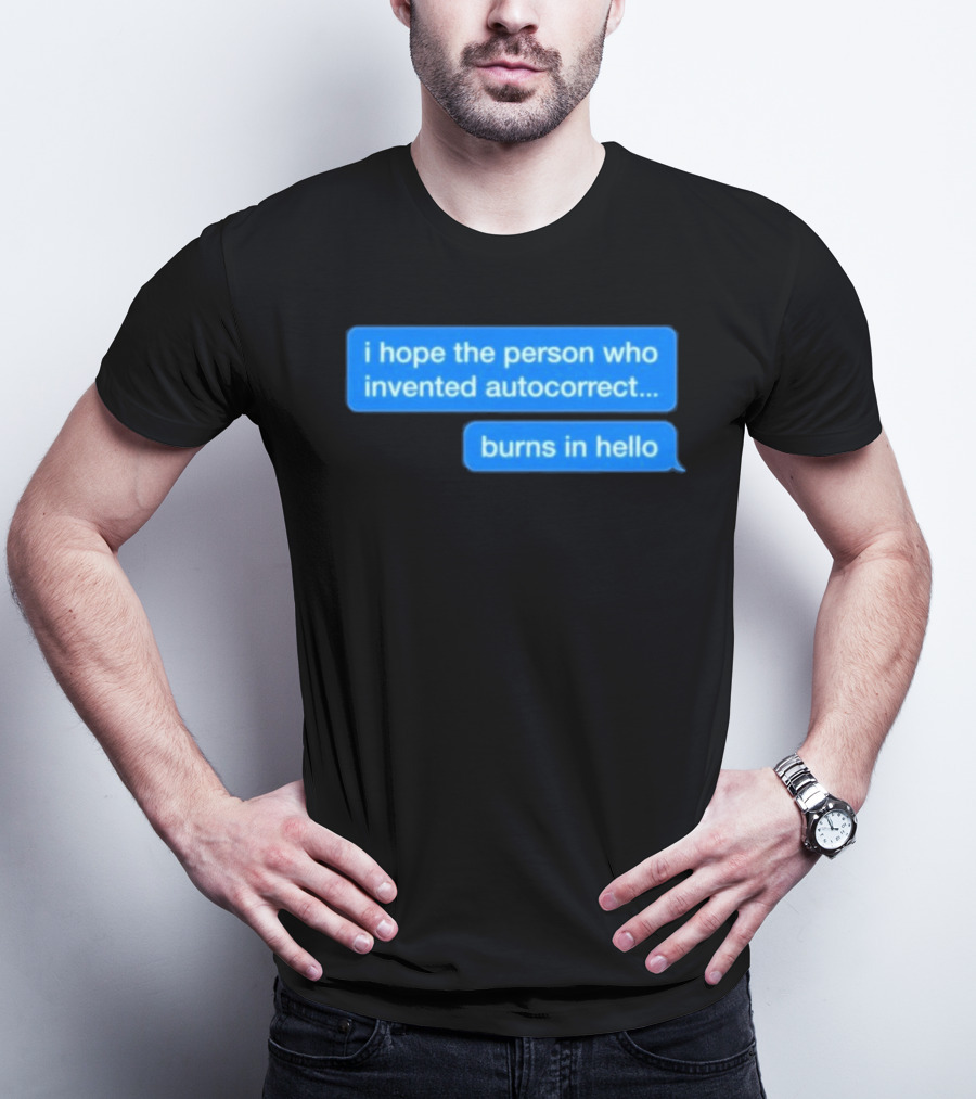 I Hope The Person Who Invented Autocorrect Burns In Hello T-Shirt