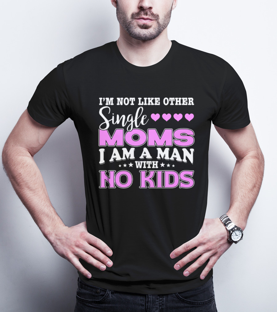 I'm Not Like Other Single Moms I Am A Man With No Kids T-Shirt