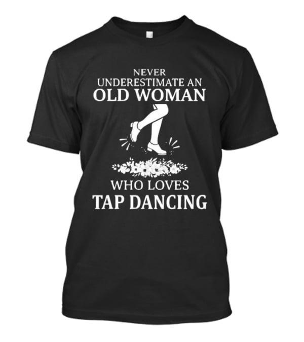 Never Underestimate An Old Woman Who Loves Tap Dancing T-Shirt