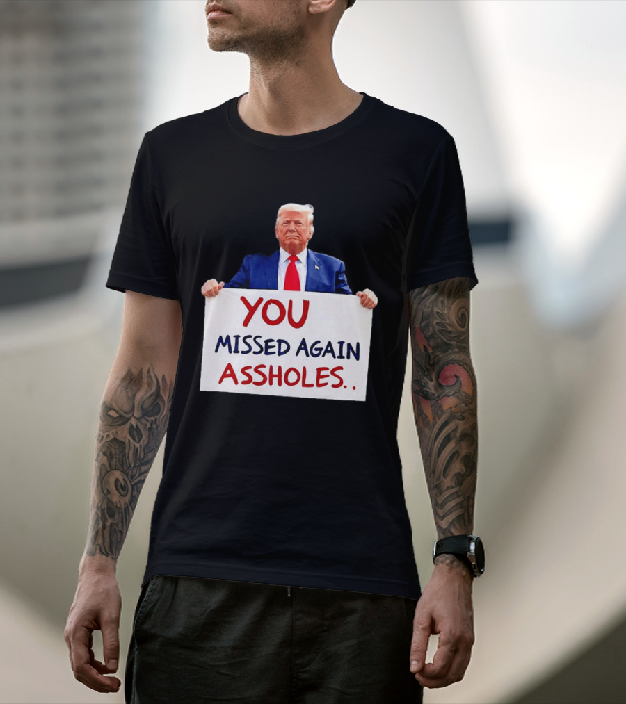 You Missed Again Assholes Trump Sign T-Shirt