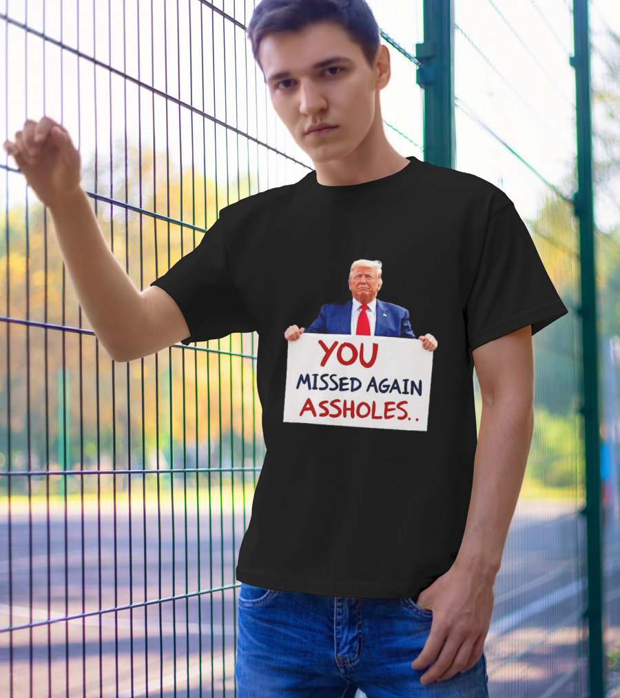 You Missed Again Assholes Trump Sign T-Shirt