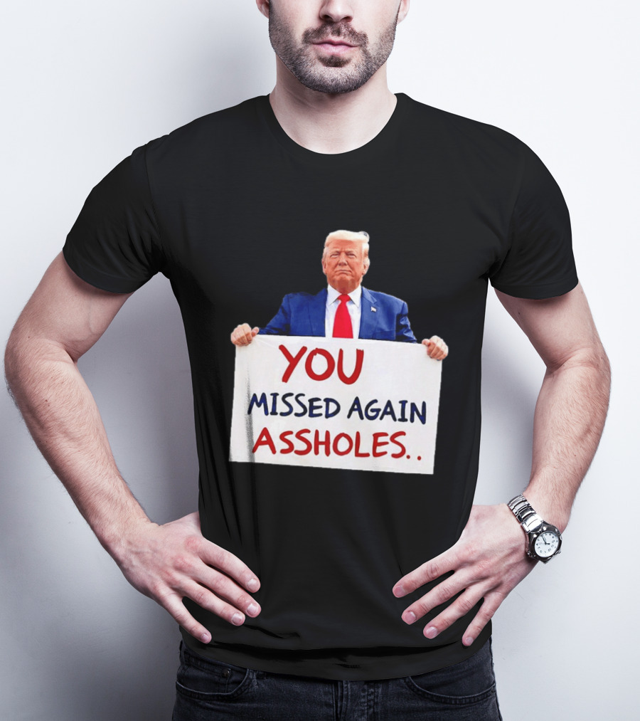 You Missed Again Assholes Trump Sign T-Shirt