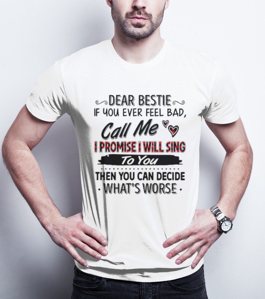 Dear Bestie If You Ever Feel Bad Call Me I Promise I Will Sing To You Then You Can Decide What's Worse T-Shirt