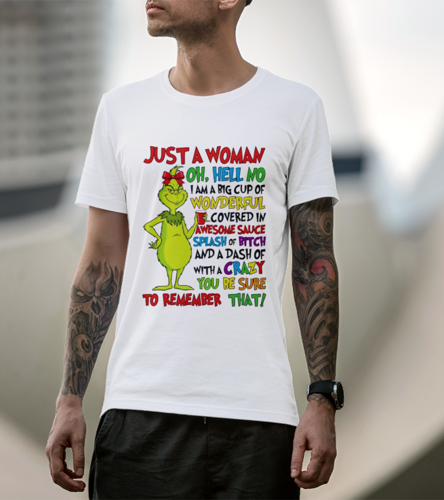 Grinch Just A Woman Oh Hell No I Am A Big Cup Of Wonderful Covered In Awesome Sauce Splash Of Bitch Dash Of Crazy Be Sure To Remember That T-Shirt
