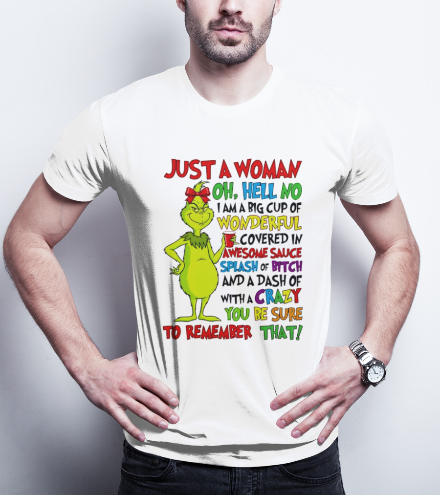 Grinch Just A Woman Oh Hell No I Am A Big Cup Of Wonderful Covered In Awesome Sauce Splash Of Bitch Dash Of Crazy Be Sure To Remember That T-Shirt