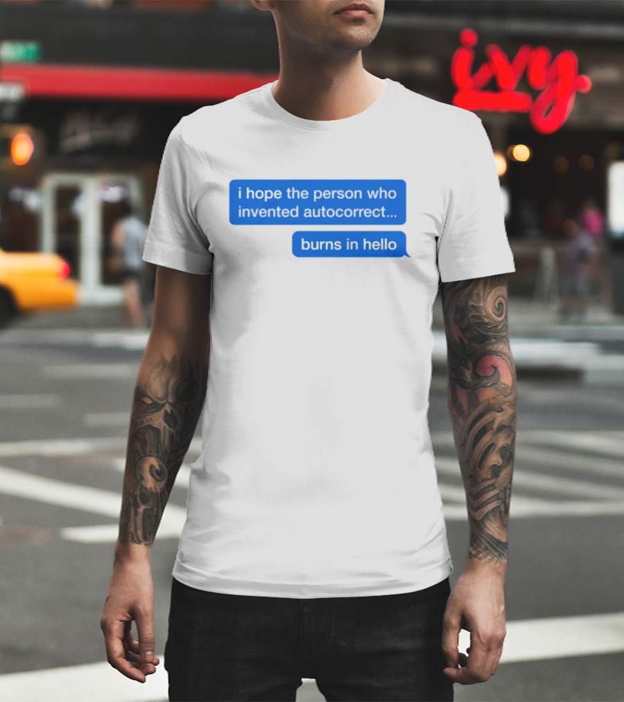 I Hope The Person Who Invented Autocorrect Burns In Hello T-Shirt