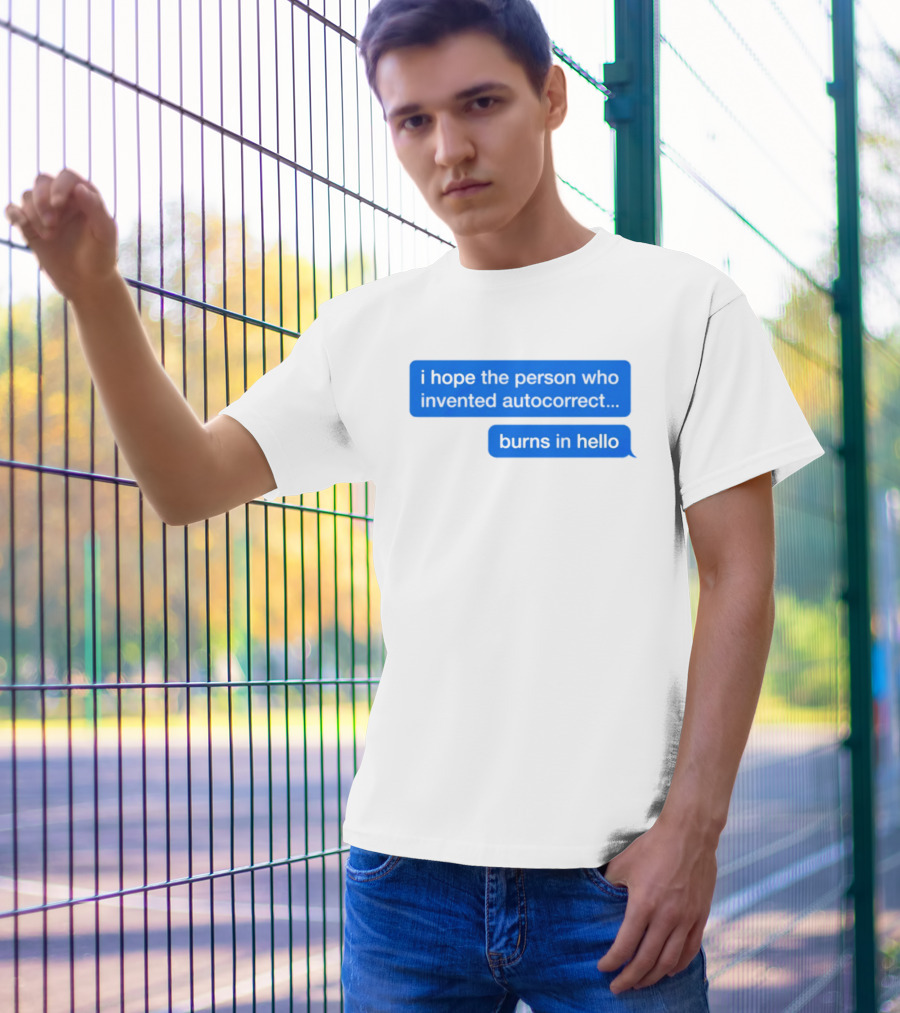 I Hope The Person Who Invented Autocorrect Burns In Hello T-Shirt
