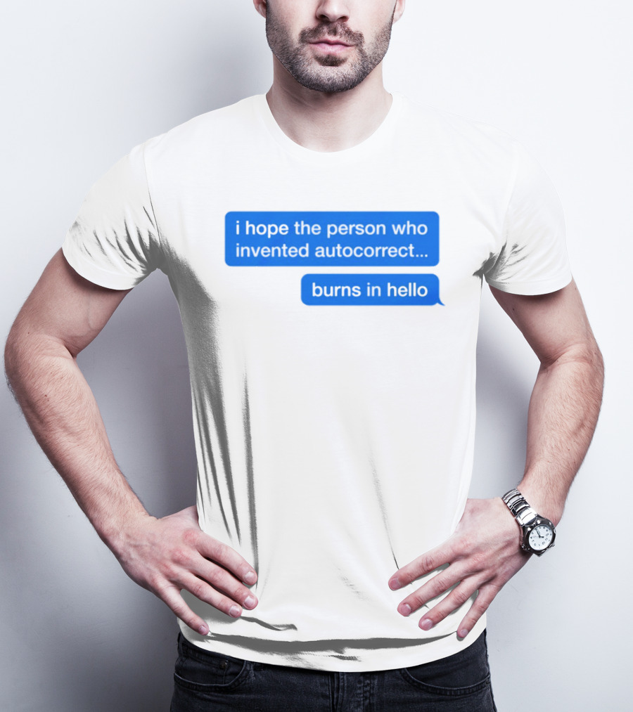 I Hope The Person Who Invented Autocorrect Burns In Hello T-Shirt