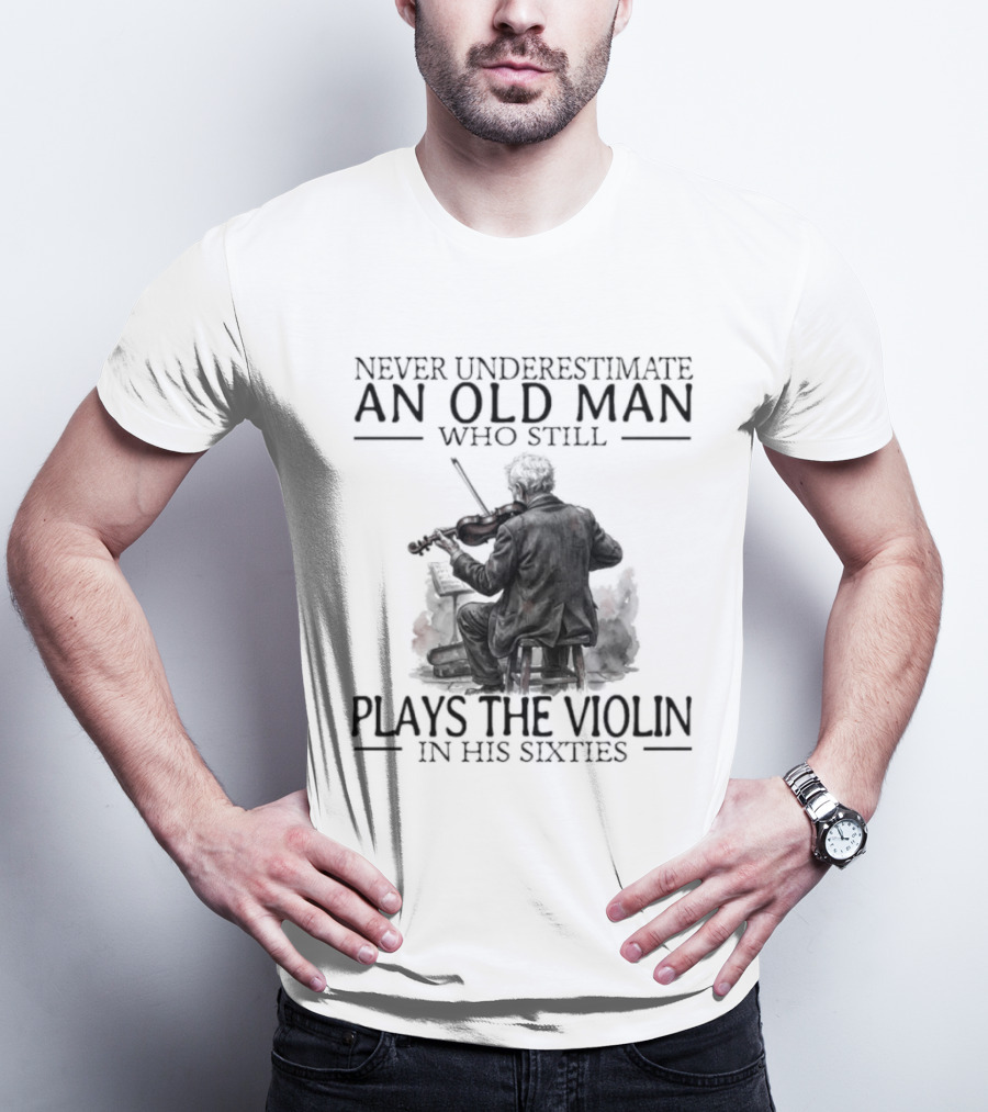 Never Underestimate An Old Man Who Still Plays The Violin In His Sixties T-Shirt